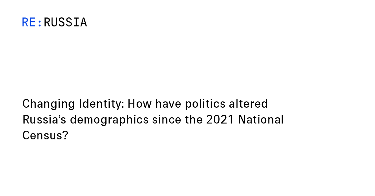 Changing Identity: How have politics altered Russia’s demographics ...